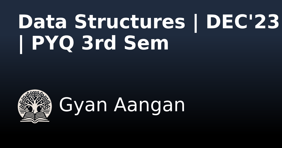 Data Structures | 2023 DEC | PYQ 3rd Sem - Data Structures - Gyan Aangan