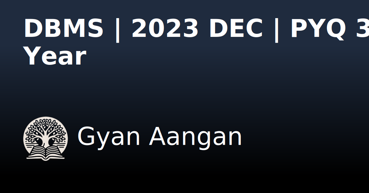 DBMS | 2023 DEC | PYQ 3rd Year - Database Management System - Gyan Aangan