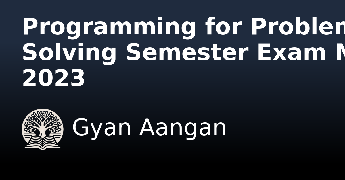 Programming for Problem Solving Semester Exam May 2023 - Gyan Aangan